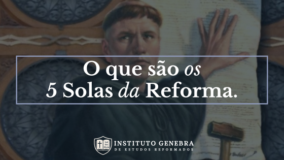O que são os 5 Solas da Reforma? – Instituto Genebra de Estudos Reformados